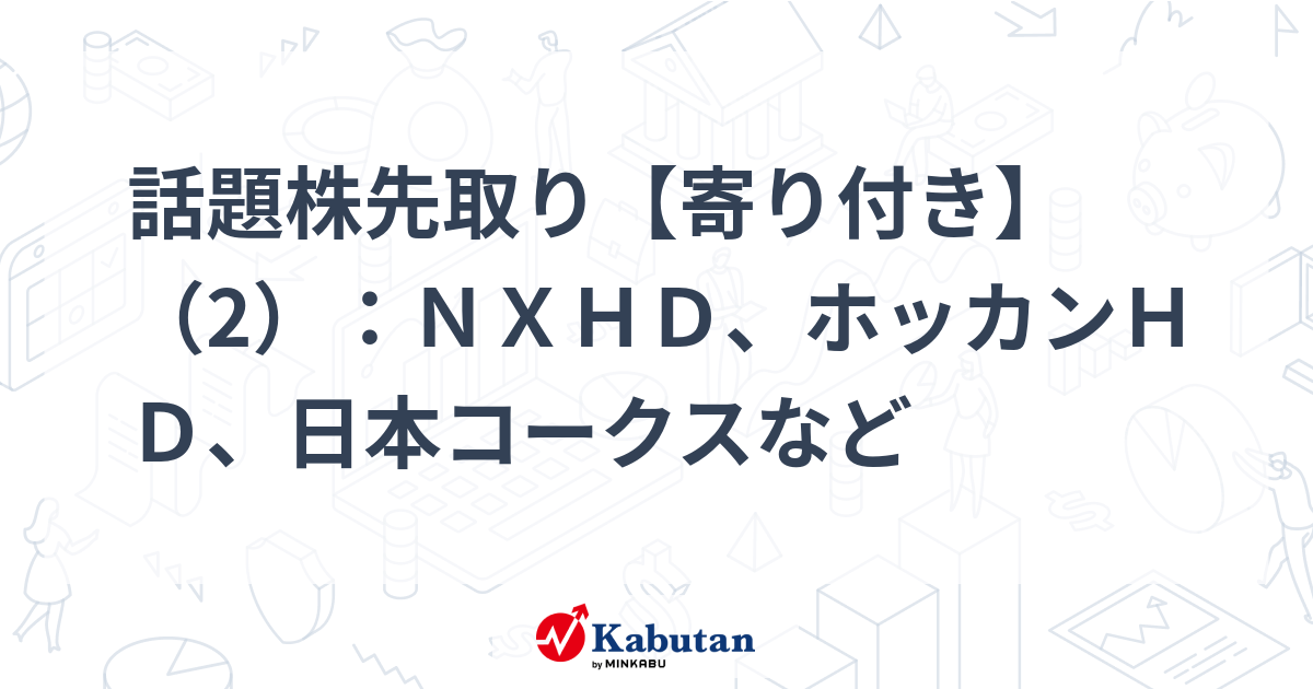 話題株先取り【寄り付き】（2）：NXHD、ホッカンHD、日本コークスなど | 特報 - 株探ニュース