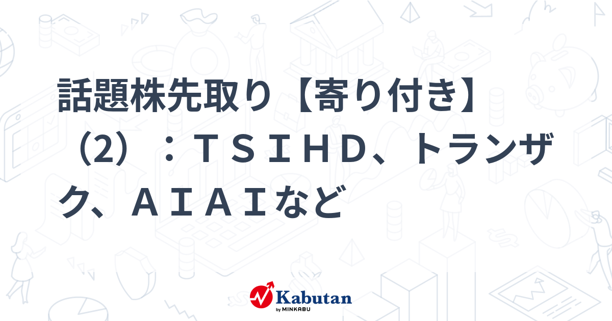 話題株先取り【寄り付き】（2）：TSIHD、トランザク、AIAIなど | 特報 - 株探ニュース
