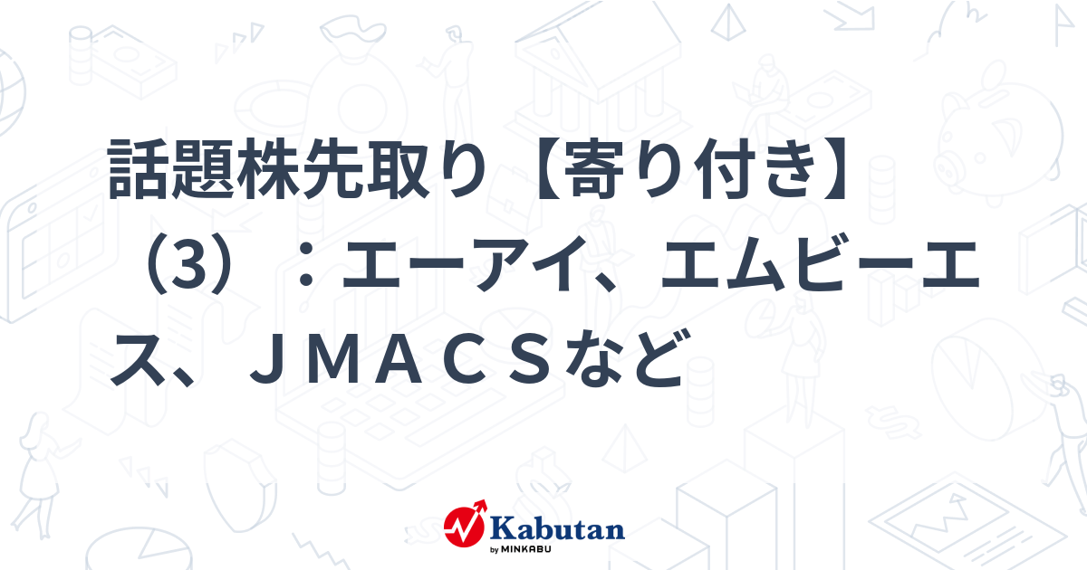 話題株先取り【寄り付き】（3）：エーアイ、エムビーエス、JMACSなど | 特報 - 株探ニュース