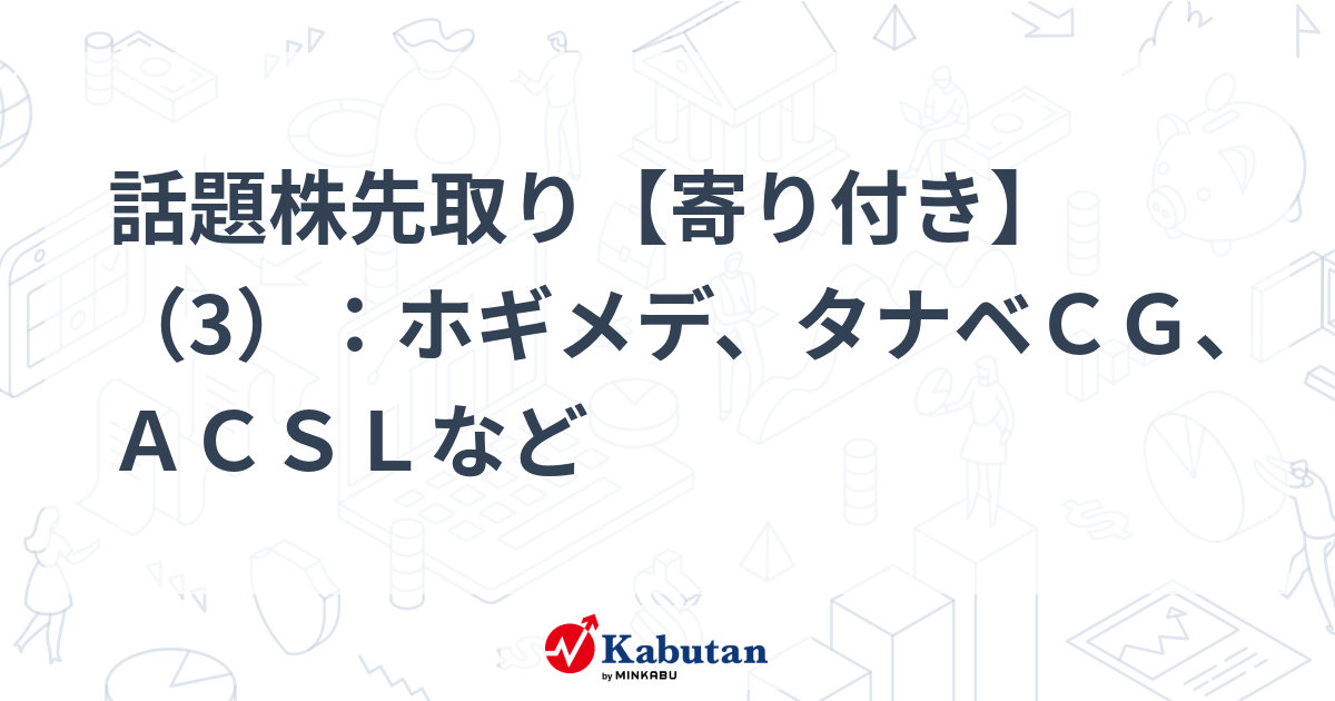 話題株先取り【寄り付き】（3）：ホギメデ、タナベCG、ACSLなど | 特報 - 株探ニュース
