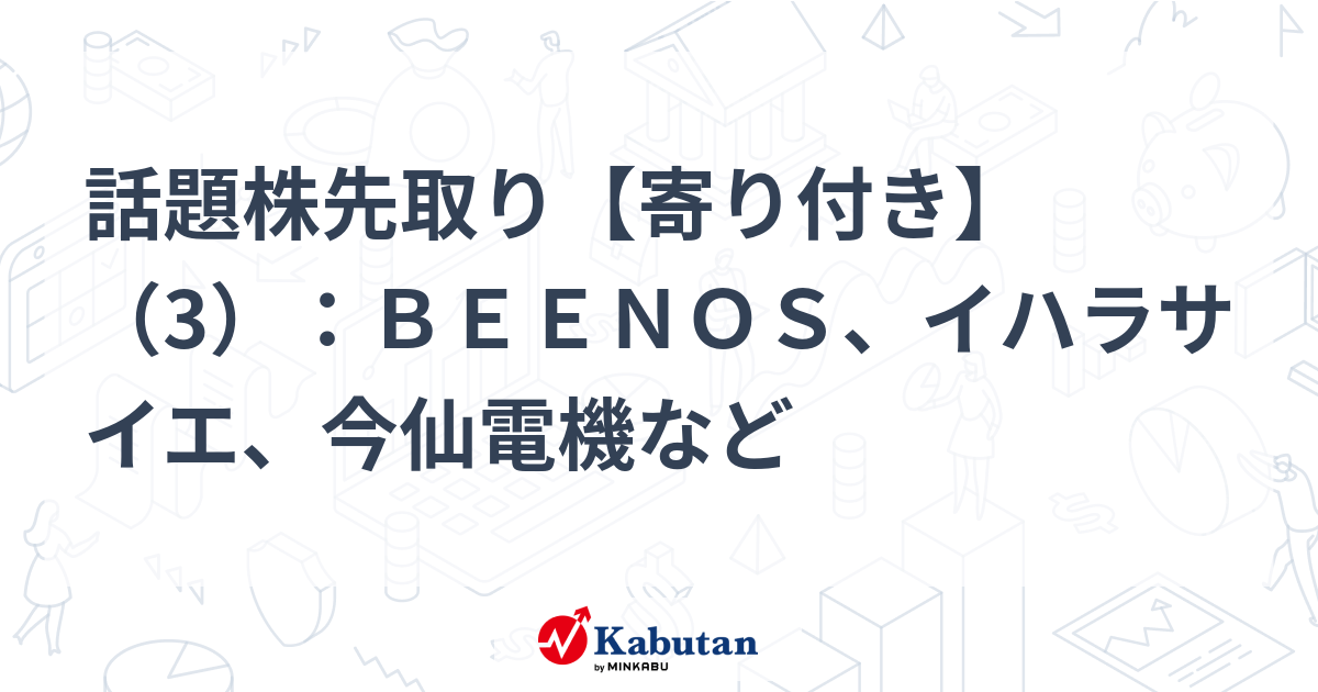話題株先取り【寄り付き】（3）：BEENOS、イハラサイエ、今仙電機など | 特報 - 株探ニュース