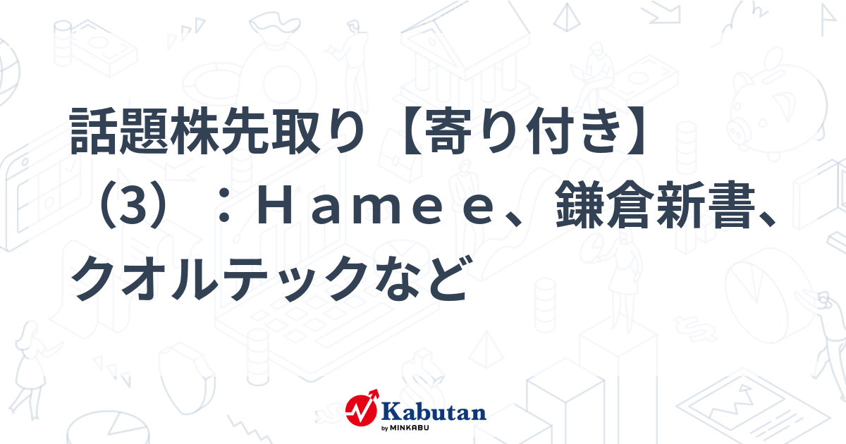 話題株先取り【寄り付き】（3）：Hamee、鎌倉新書、クオルテックなど | 特報 - 株探ニュース