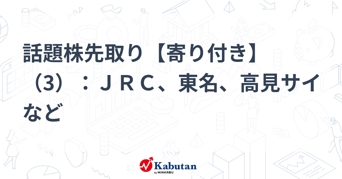 話題株先取り【寄り付き】（3）：JRC、東名、高見サイなど | 特報 - 株探ニュース