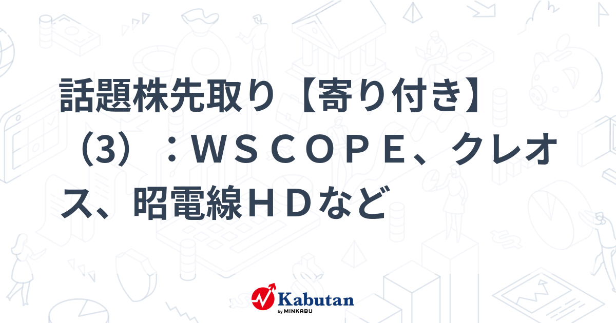 話題株先取り【寄り付き】（3）：WSCOPE、クレオス、昭電線HDなど | 特報 - 株探ニュース