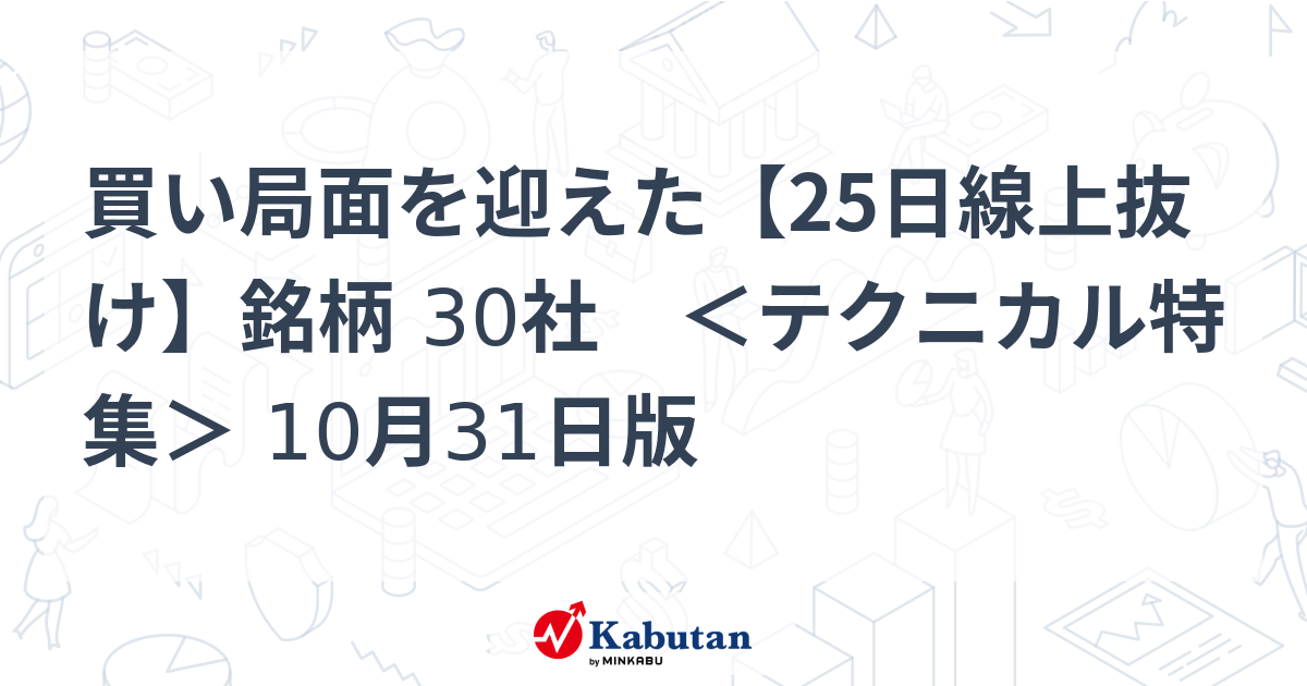 買い局面を迎えた【25日線上抜け】銘柄 30社 ＜テクニカル特集＞ 10月31日版 | 特集 - 株探ニュース