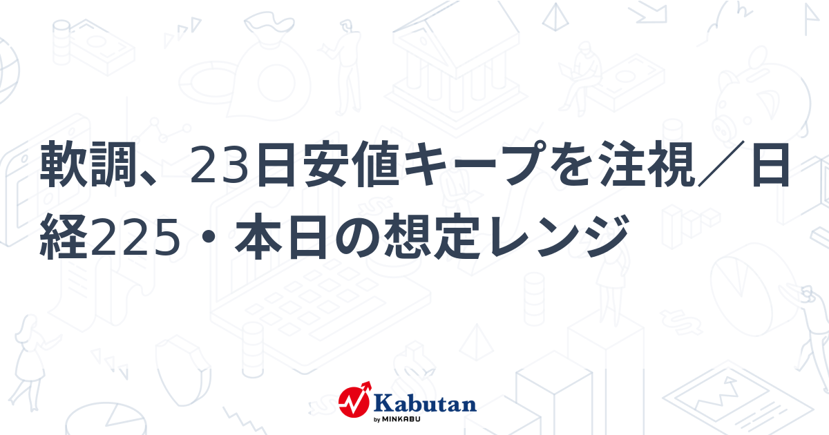 軟調、23日安値キープを注視／日経225・本日の想定レンジ | 市況 - 株探ニュース