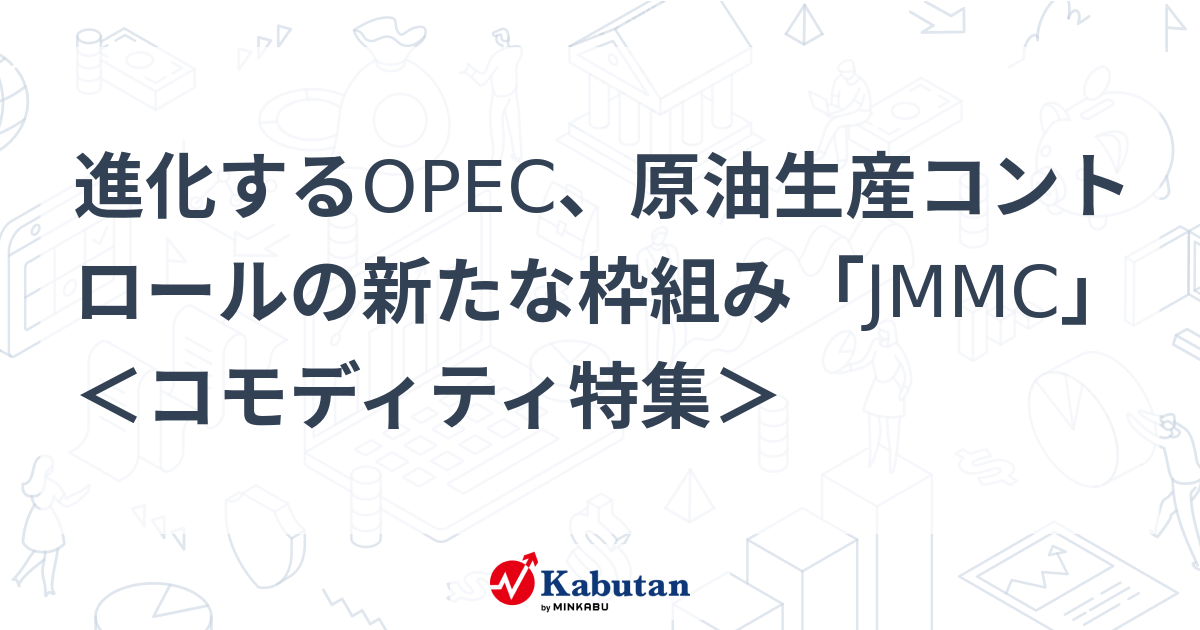 進化するOPEC、原油生産コントロールの新たな枠組み「JMMC」 ＜コモディティ特集＞ | 特集 - 株探ニュース