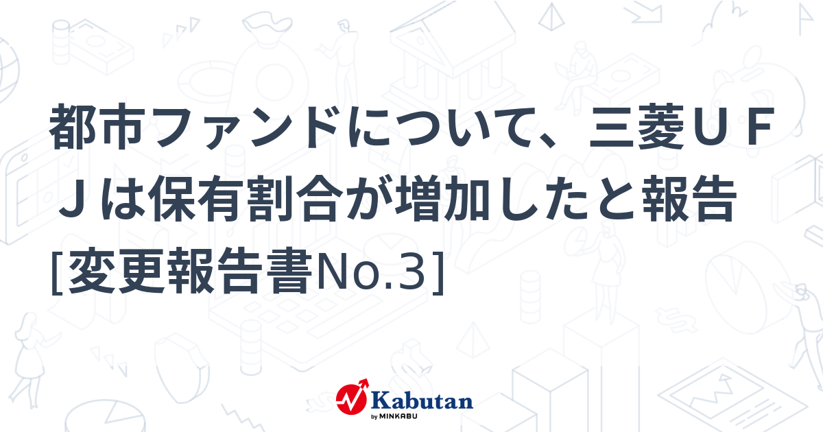 都市ファンドについて、三菱UFJは保有割合が増加したと報告 [変更報告書No.3] | 大量保有報告書 - 株探ニュース
