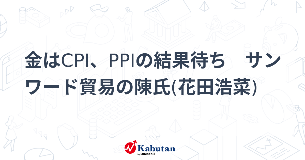 金はCPI、PPIの結果待ち サンワード貿易の陳氏(花田浩菜) | 経済 - 株探ニュース