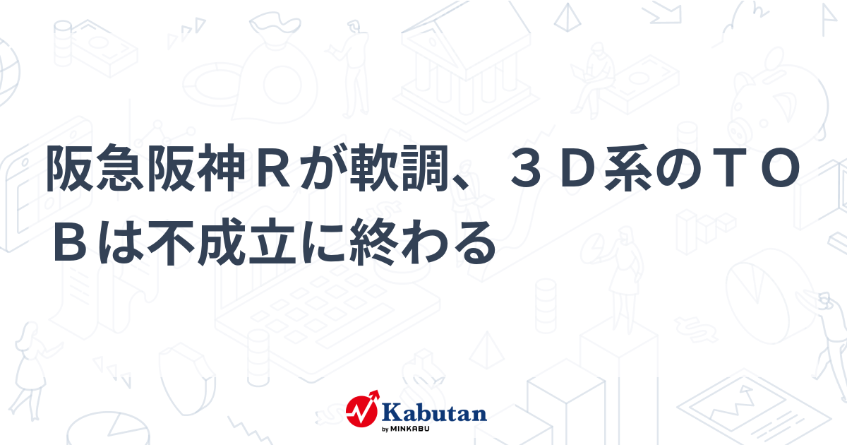 阪急阪神Rが軟調、3D系のTOBは不成立に終わる | 個別株 - 株探ニュース