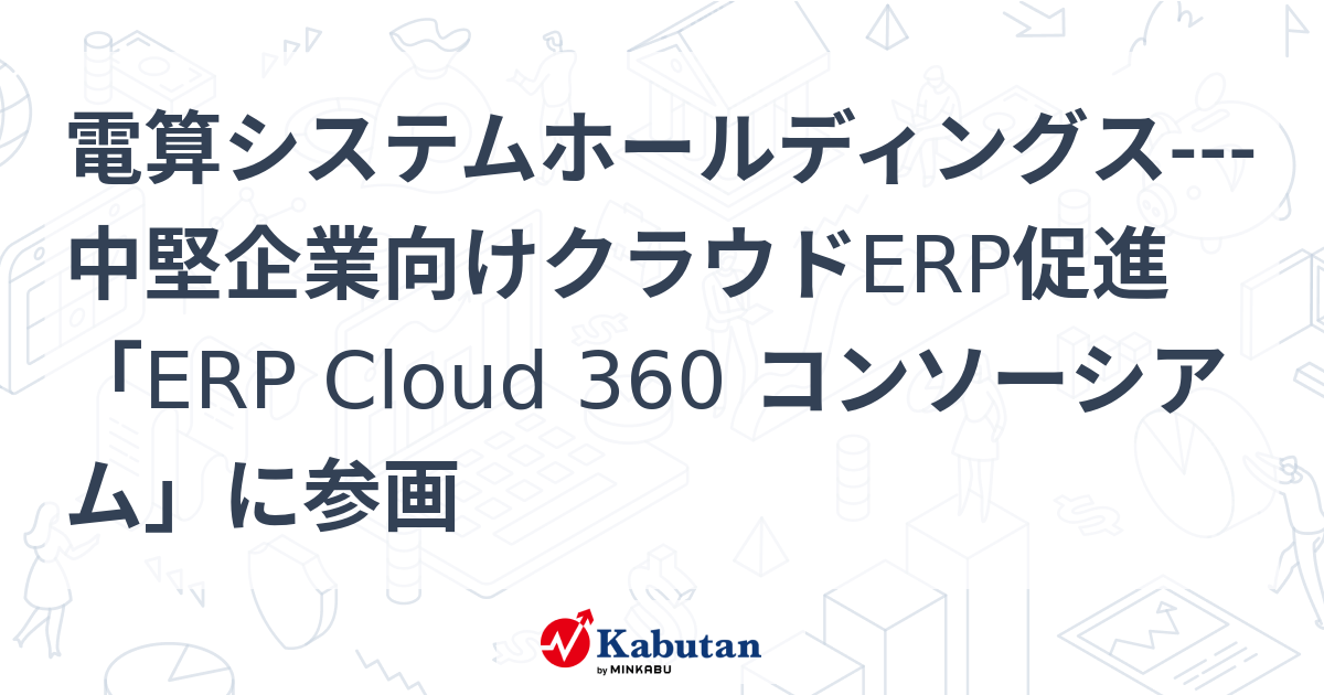 電算システムホールディングス---中堅企業向けクラウドERP促進「ERP Cloud 360 コンソーシアム」に参画 | 個別株 - 株探ニュース