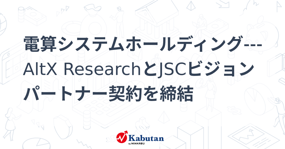 電算システムホールディング---AltX ResearchとJSCビジョンパートナー契約を締結 | 個別株 - 株探ニュース