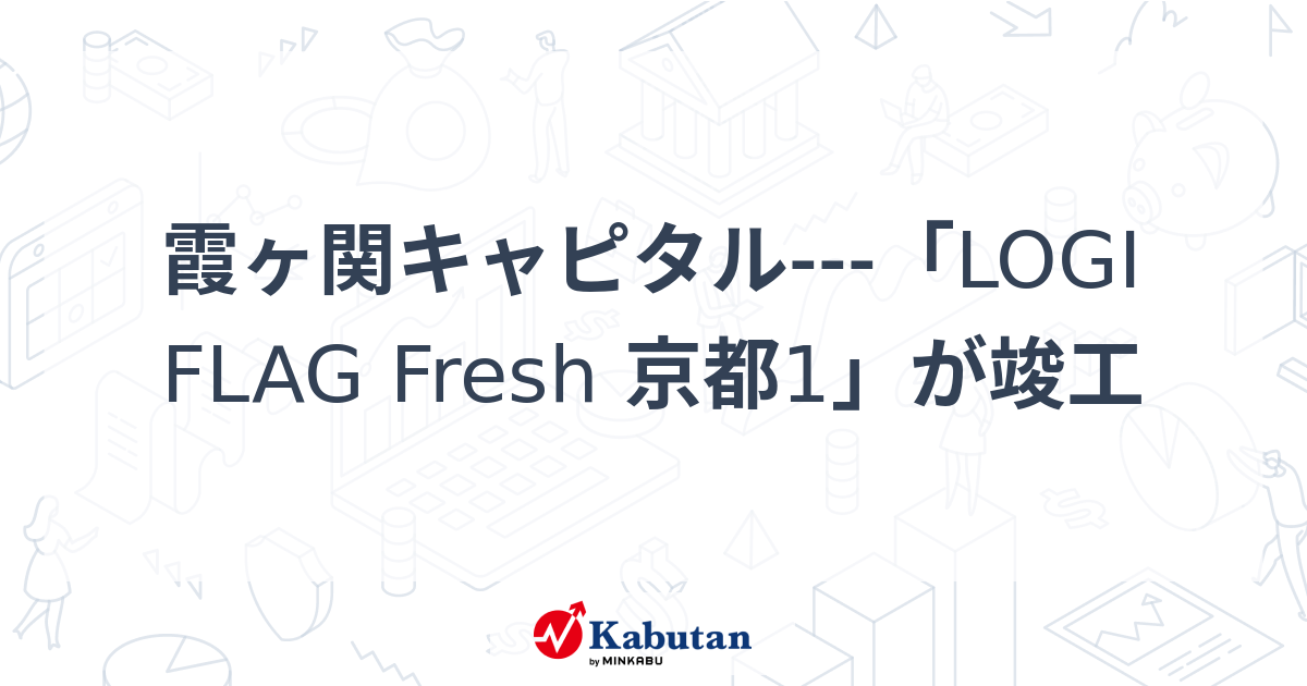 霞ヶ関キャピタル---「LOGI FLAG Fresh 京都1」が竣工 | 個別株 - 株探ニュース