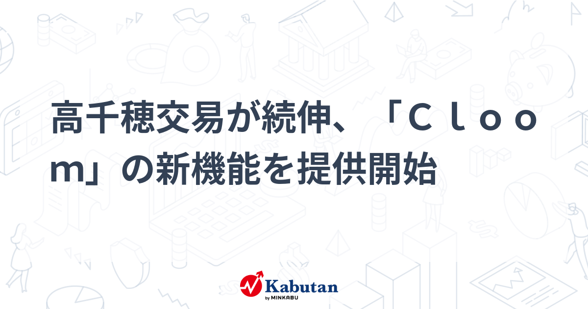 高千穂交易が続伸、「Cloom」の新機能を提供開始 | 個別株 - 株探ニュース