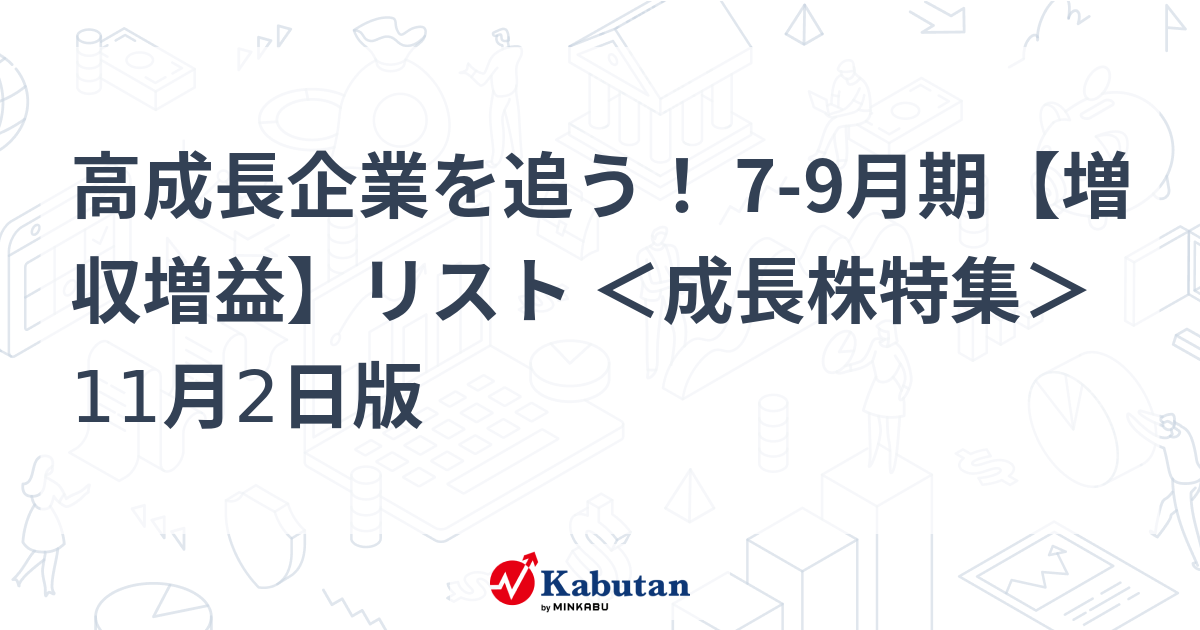 高成長企業を追う！ 7-9月期【増収増益】リスト ＜成長株特集＞ 11月2日版 | 特集 - 株探ニュース