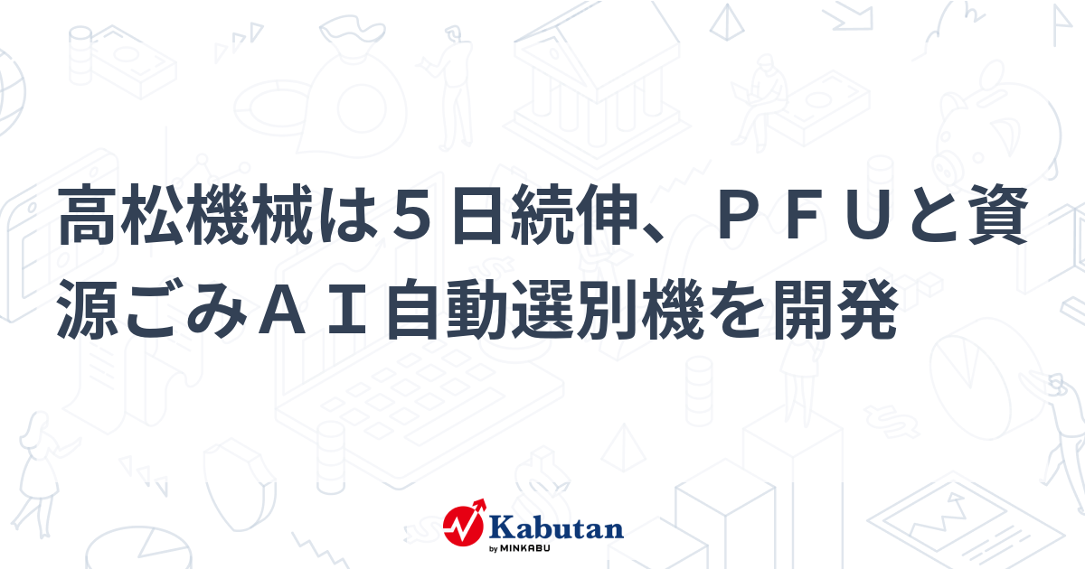 高松機械は5日続伸、PFUと資源ごみAI自動選別機を開発 | 個別株 - 株探ニュース