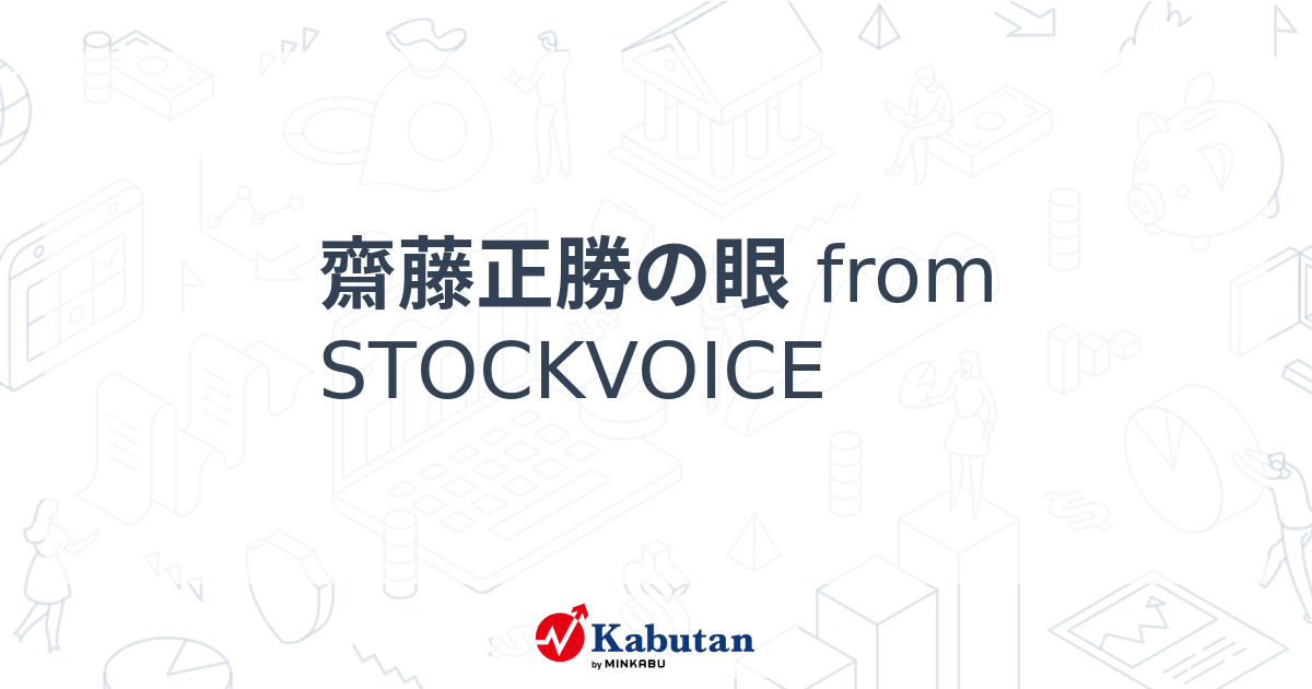 齋藤正勝の眼 from STOCKVOICE | 特集 - 株探ニュース