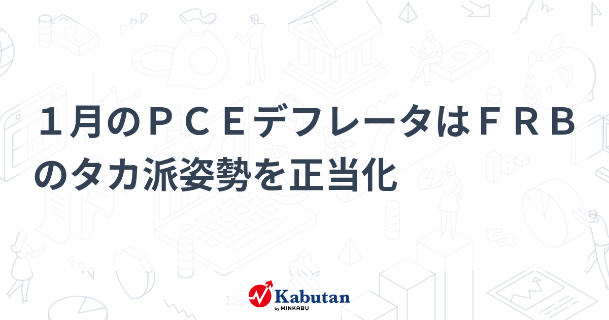 1月のPCEデフレータはFRBのタカ派姿勢を正当化 | 市況 - 株探ニュース