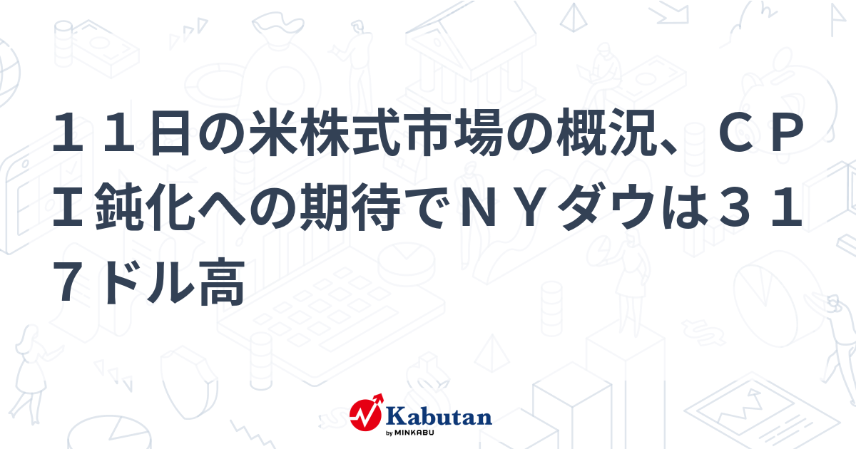 11日の米株式市場の概況、CPI鈍化への期待でNYダウは317ドル高 | 市況 - 株探ニュース