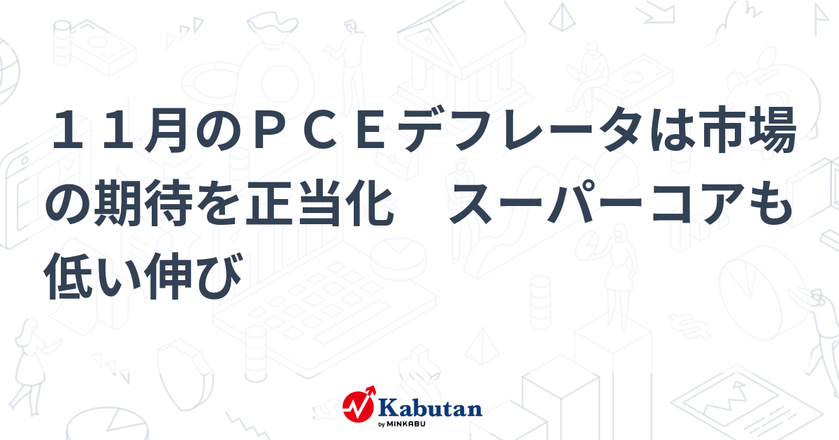 11月のPCEデフレータは市場の期待を正当化 スーパーコアも低い伸び | 市況 - 株探ニュース