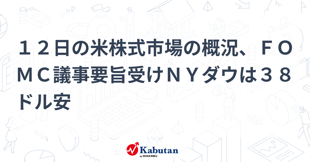 12日の米株式市場の概況、FOMC議事要旨受けNYダウは38ドル安 | 市況 - 株探ニュース