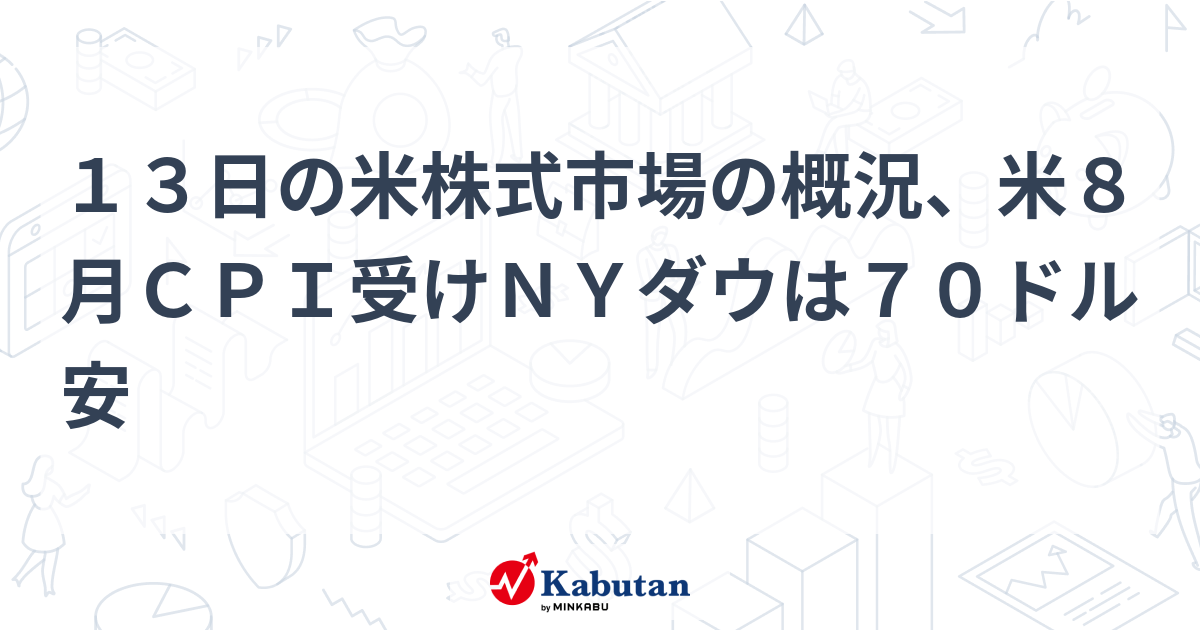 13日の米株式市場の概況、米8月CPI受けNYダウは70ドル安 | 市況 - 株探ニュース