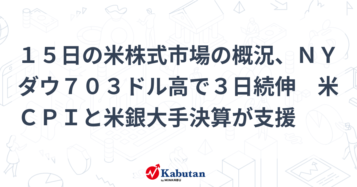 15日の米株式市場の概況、NYダウ703ドル高で3日続伸 米CPIと米銀大手決算が支援 | 市況 - 株探ニュース