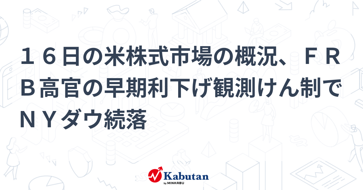 16日の米株式市場の概況、FRB高官の早期利下げ観測けん制でNYダウ続落 | 市況 - 株探ニュース