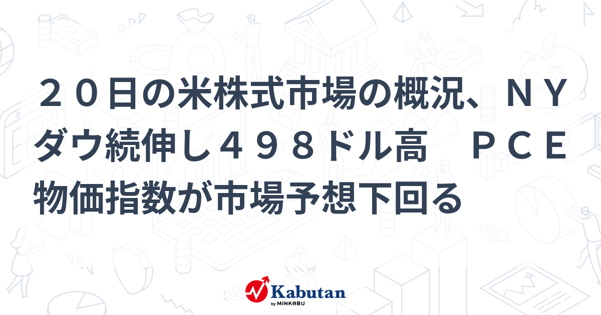 20日の米株式市場の概況、NYダウ続伸し498ドル高 PCE物価指数が市場予想下回る | 市況 - 株探ニュース