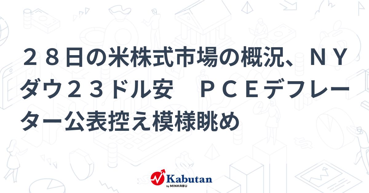 28日の米株式市場の概況、NYダウ23ドル安 PCEデフレーター公表控え模様眺め | 市況 - 株探ニュース