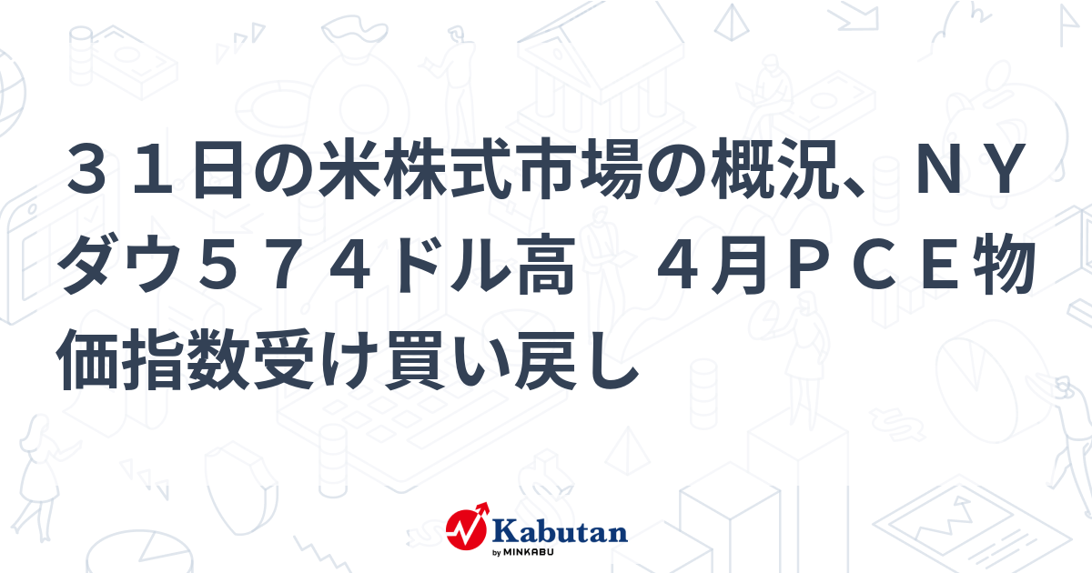 31日の米株式市場の概況、NYダウ574ドル高 4月PCE物価指数受け買い戻し | 市況 - 株探ニュース