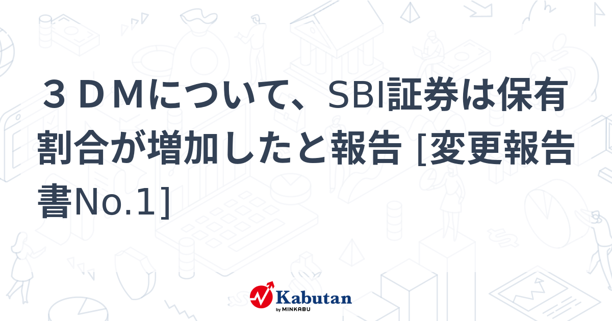3DMについて、SBI証券は保有割合が増加したと報告 [変更報告書No.1] | 大量保有報告書 - 株探ニュース