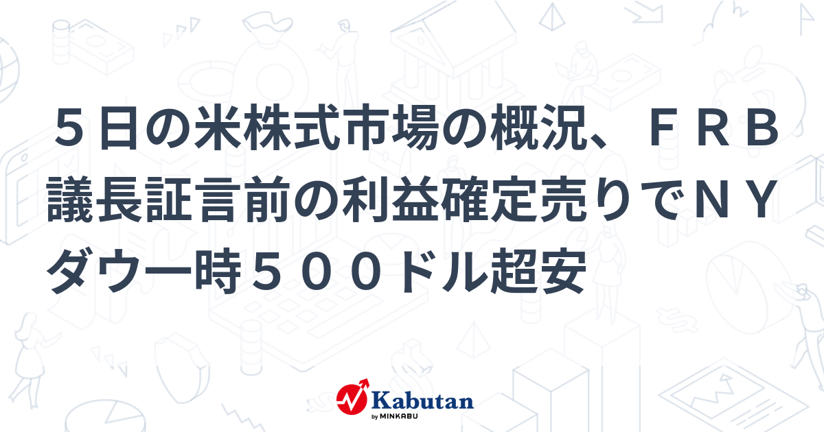 5日の米株式市場の概況、FRB議長証言前の利益確定売りでNYダウ一時500ドル超安 | 市況 - 株探ニュース