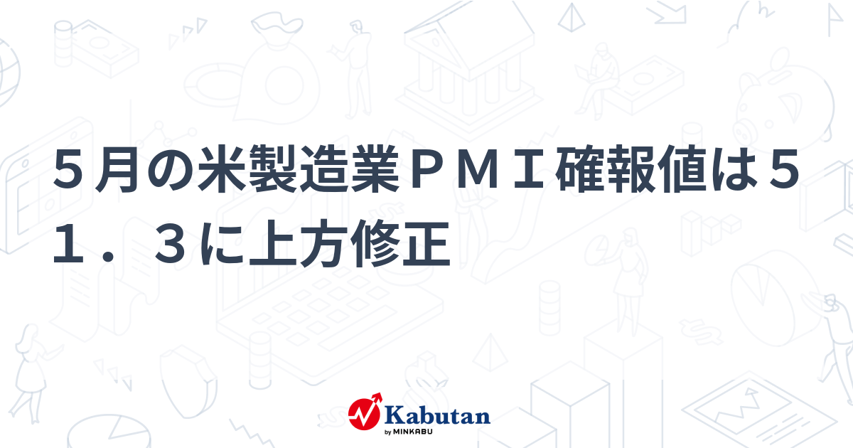 5月の米製造業PMI確報値は51．3に上方修正 | 経済 - 株探ニュース