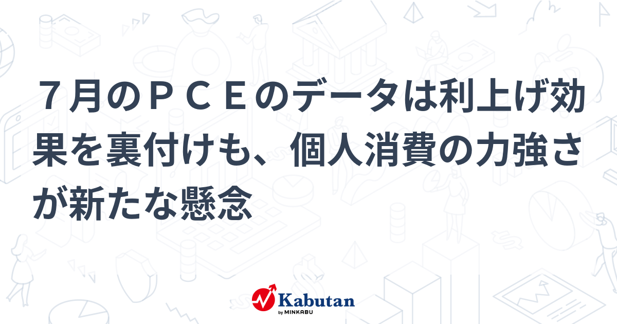 7月のPCEのデータは利上げ効果を裏付けも、個人消費の力強さが新たな懸念 | 市況 - 株探ニュース