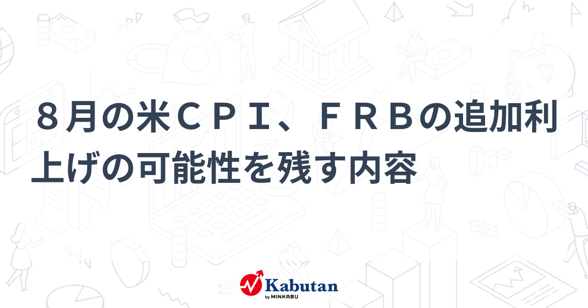 8月の米CPI、FRBの追加利上げの可能性を残す内容 | 市況 - 株探ニュース