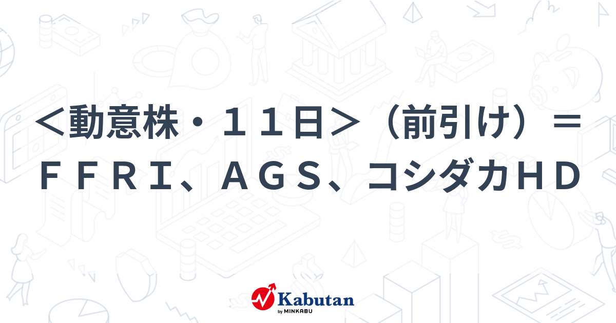 ＜動意株・11日＞（前引け）＝FFRI、AGS、コシダカHD | 個別株 - 株探ニュース
