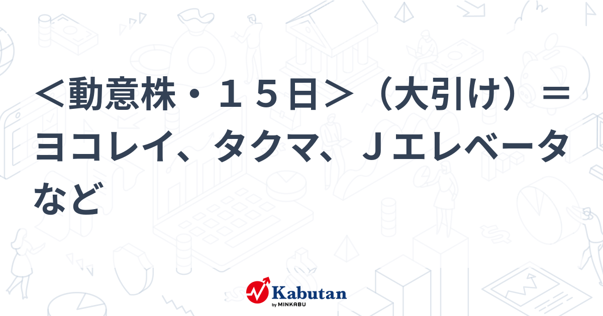 ＜動意株・15日＞（大引け）＝ヨコレイ、タクマ、Jエレベータなど | 個別株 - 株探ニュース