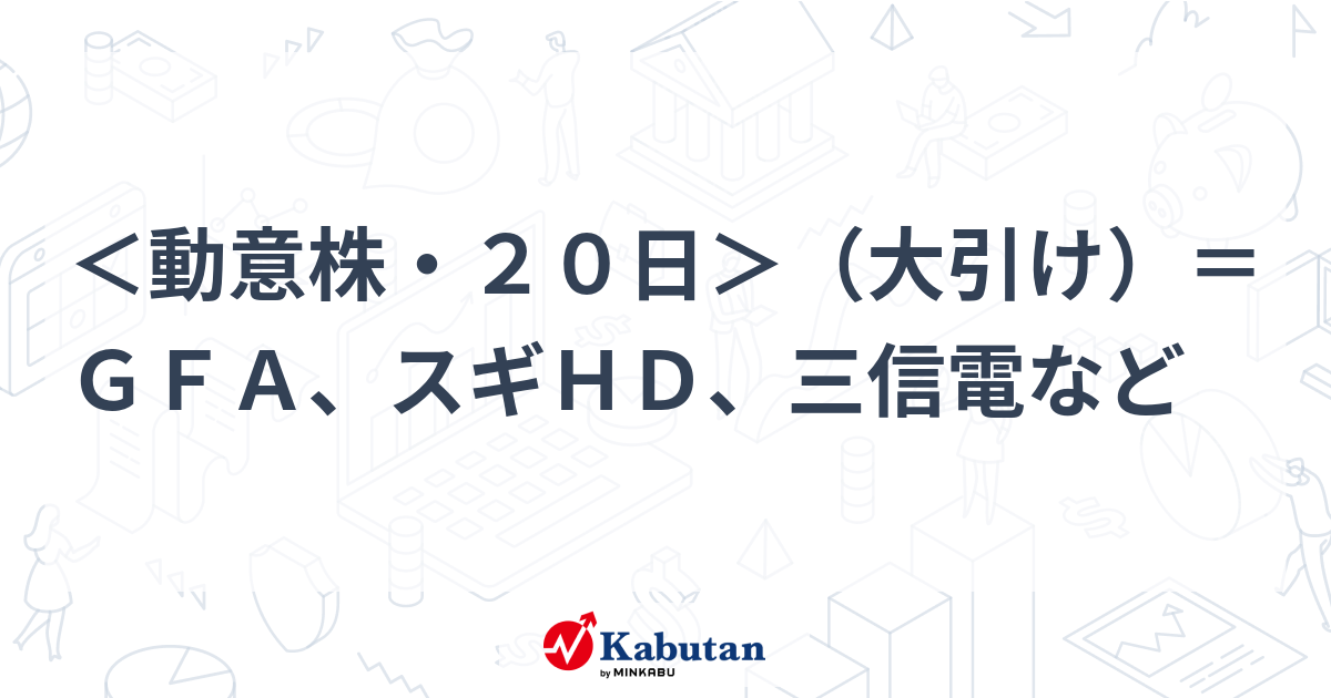＜動意株・20日＞（大引け）＝GFA、スギHD、三信電など | 個別株 - 株探ニュース