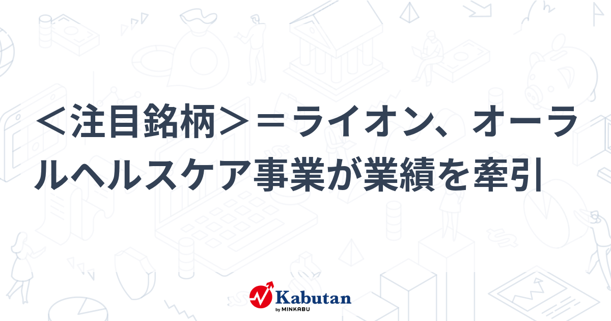 ＜注目銘柄＞＝ライオン、オーラルヘルスケア事業が業績を牽引 | 株探ニュース