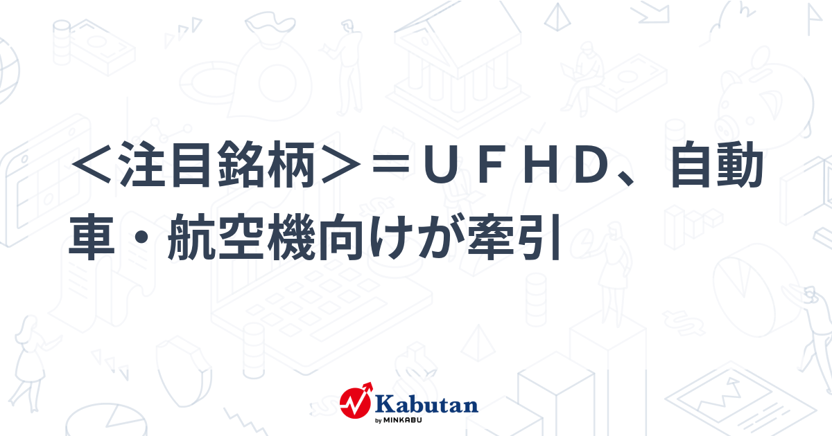 ＜注目銘柄＞＝UFHD、自動車・航空機向けが牽引 | 個別株 - 株探ニュース