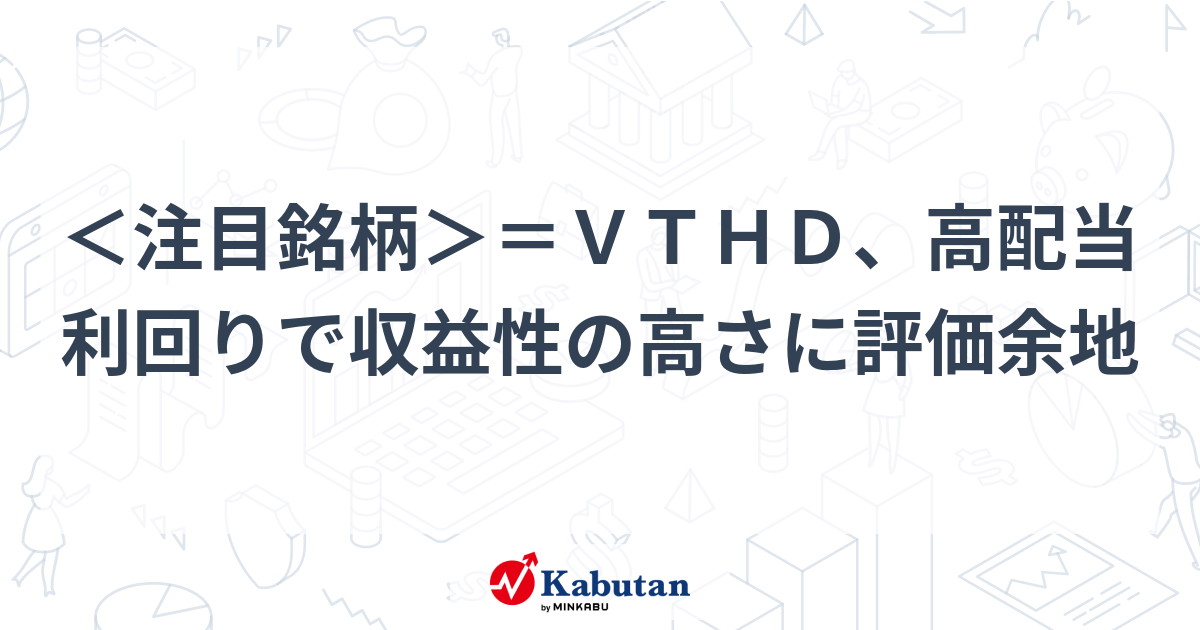 ＜注目銘柄＞＝VTHD、高配当利回りで収益性の高さに評価余地 | 個別株 - 株探ニュース