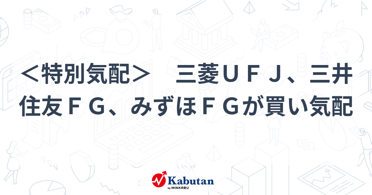 ＜特別気配＞ 三菱UFJ、三井住友FG、みずほFGが買い気配 | 個別株 - 株探ニュース