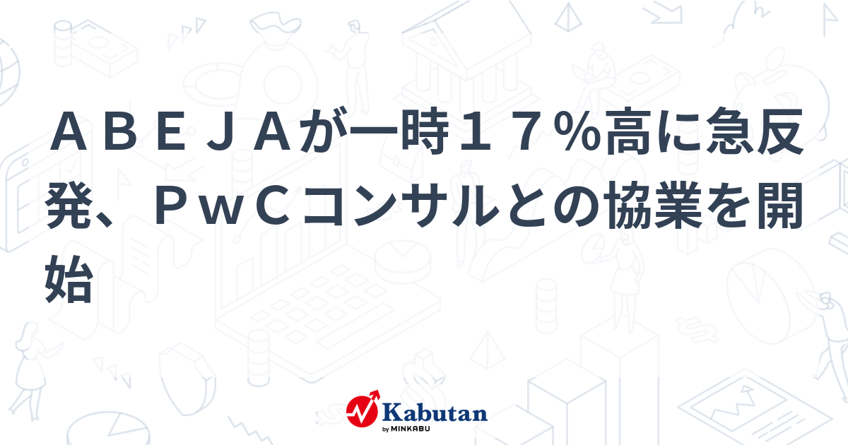 ABEJAが一時17％高に急反発、PwCコンサルとの協業を開始 | 個別株 - 株探ニュース