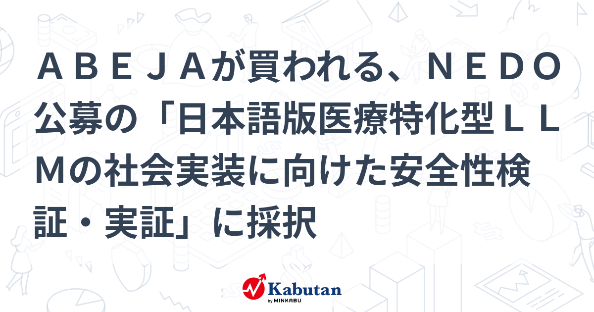 ABEJAが買われる、NEDO公募の「日本語版医療特化型LLMの社会実装に向けた安全性検証・実証」に採択 | 個別株 - 株探ニュース