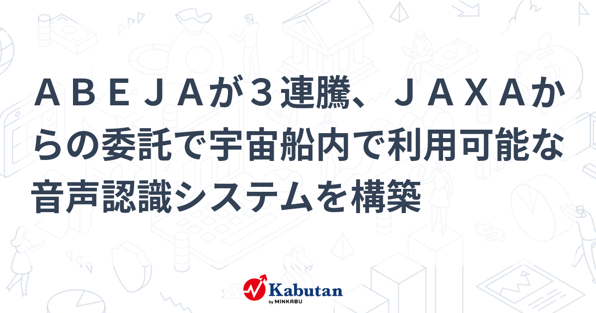 ABEJAが3連騰、JAXAからの委託で宇宙船内で利用可能な音声認識システムを構築 | 個別株 - 株探ニュース