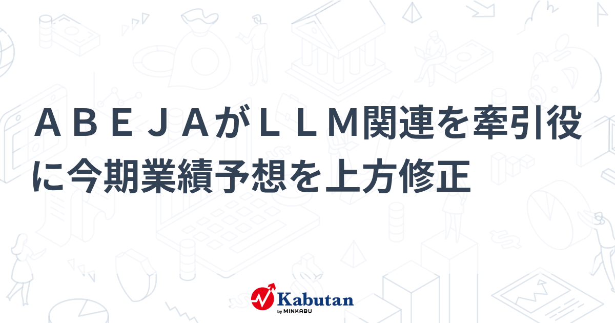 ABEJAがLLM関連を牽引役に今期業績予想を上方修正 | 個別株 - 株探ニュース