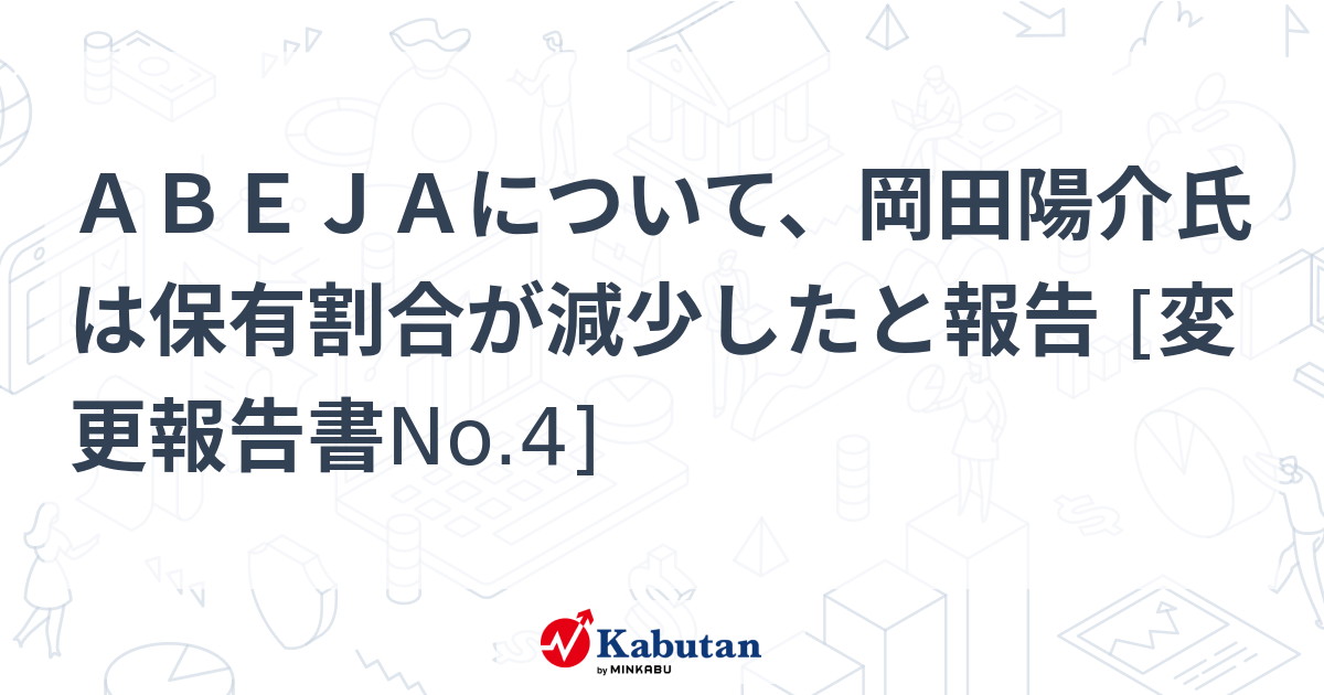 ABEJAについて、岡田陽介氏は保有割合が減少したと報告 [変更報告書No.4] | 大量保有報告書 - 株探ニュース