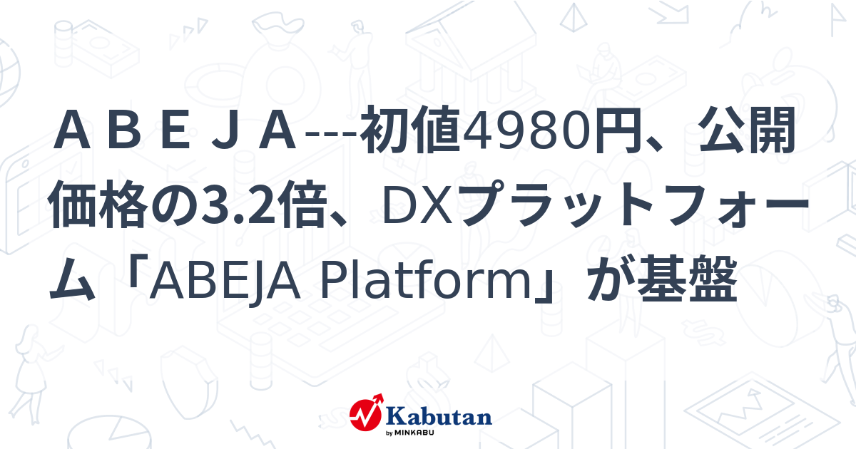 ABEJA---初値4980円、公開価格の3.2倍、DXプラットフォーム「ABEJA Platform」が基盤 | 個別株 - 株探ニュース