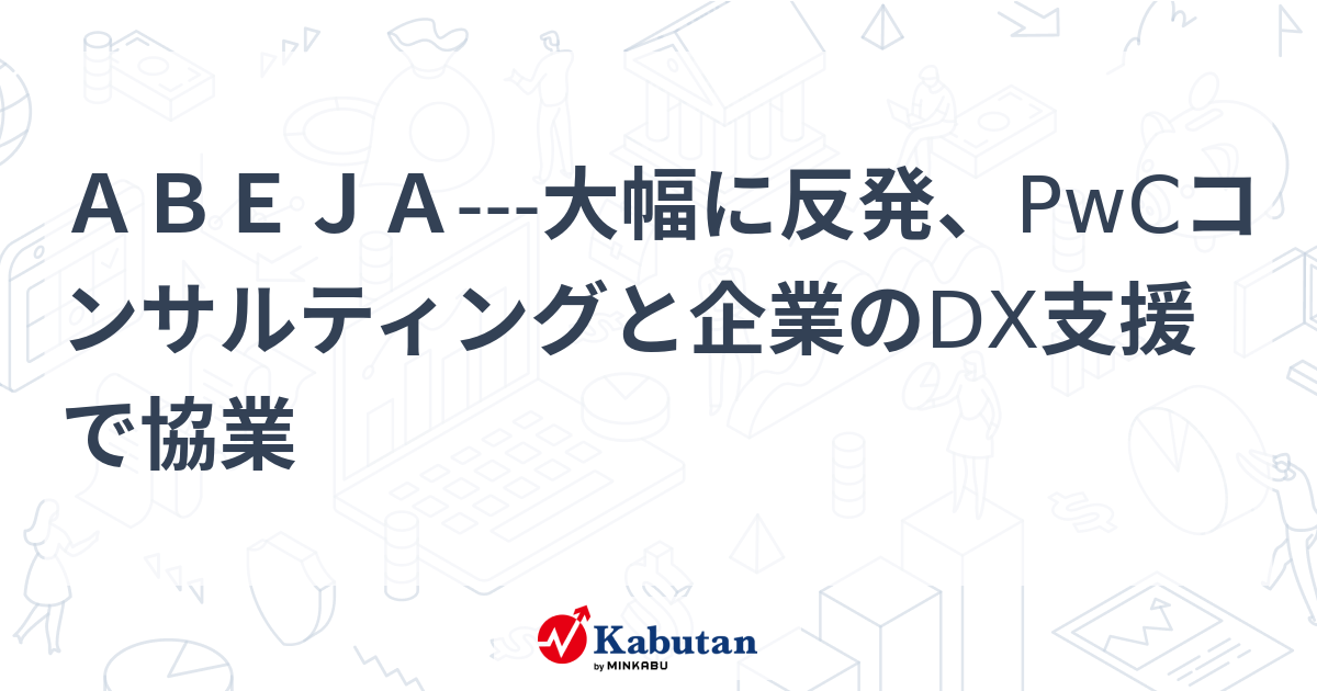 ABEJA---大幅に反発、PwCコンサルティングと企業のDX支援で協業 | 個別株 - 株探ニュース